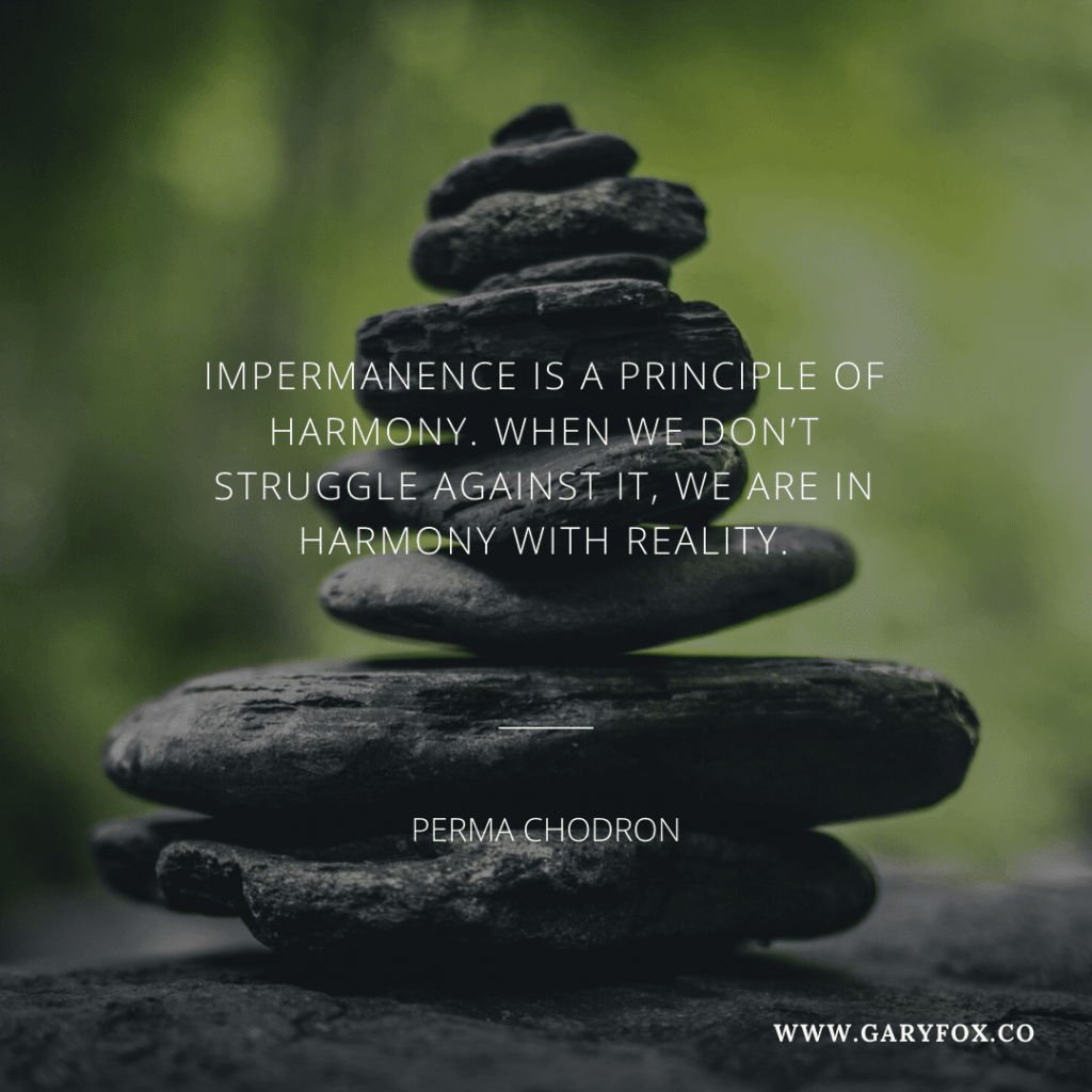 Impermanence Is A Principle Of Harmony. When We Don’t Struggle Against It